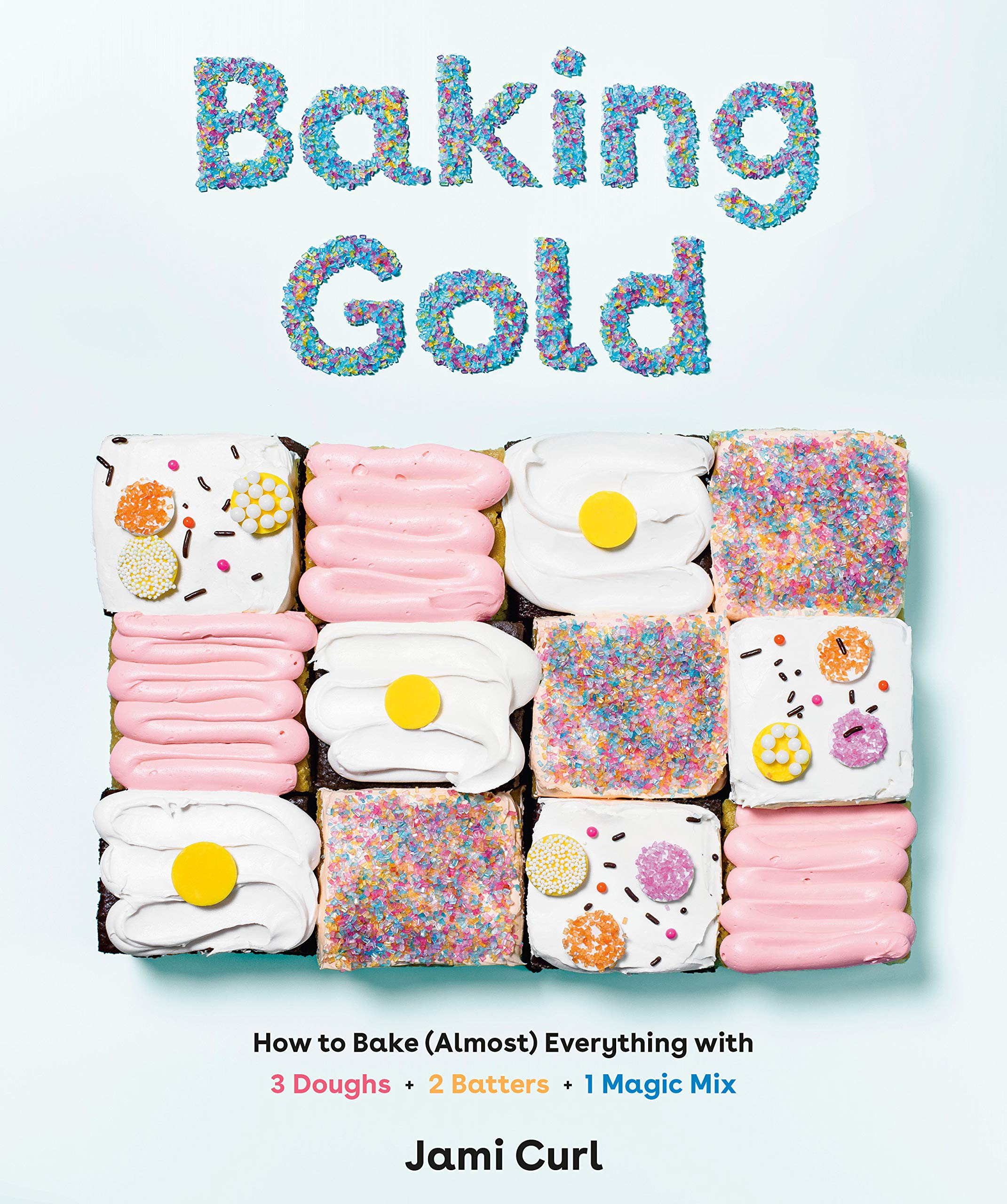 Baking Gold: How to Bake (Almost) Everything with 3 Doughs + 2 Baters ...